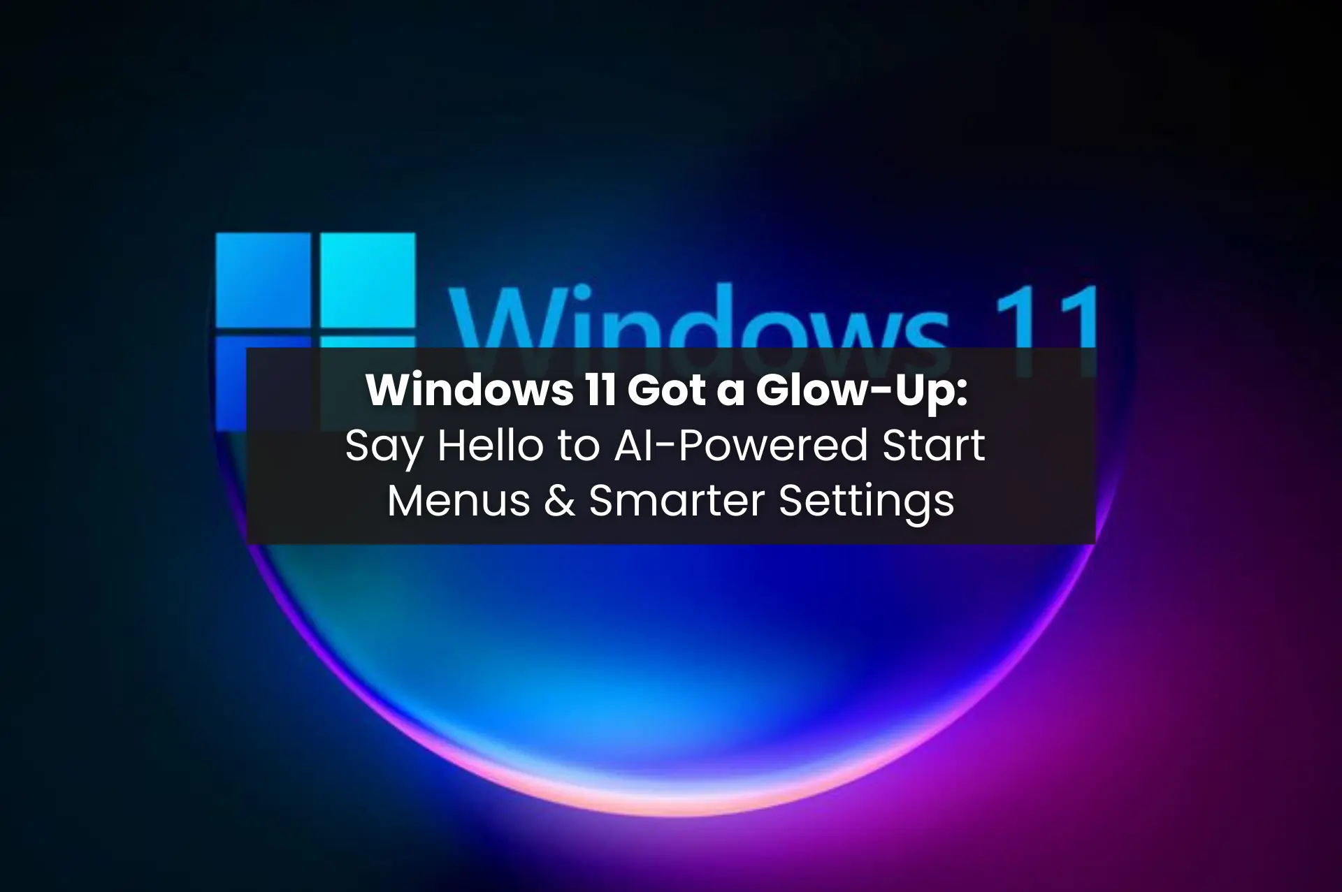 Windows 11's AI-Powered Glow-Up Smarter Start Menu & Settings